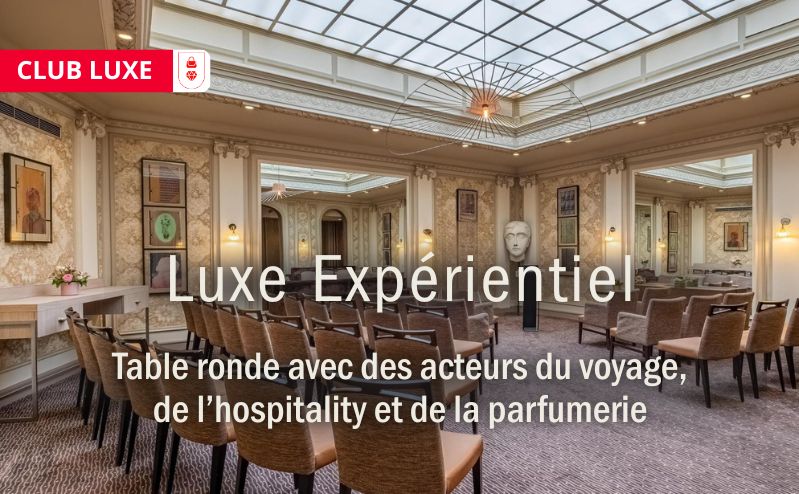 Club Luxe : Table ronde exceptionnelle sur le luxe expérientiel